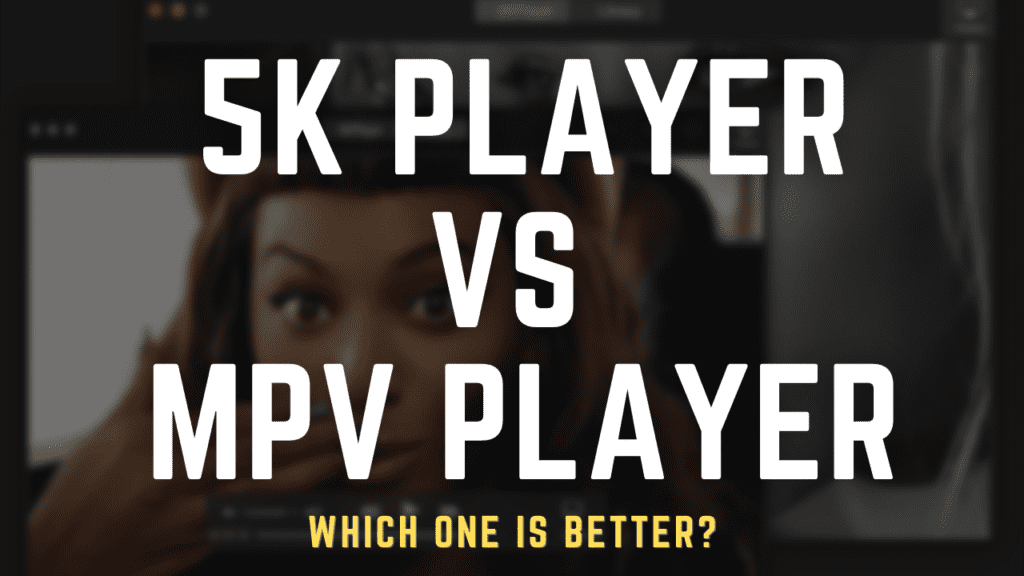 5K Player VS MPV Player: Which One Is Better?