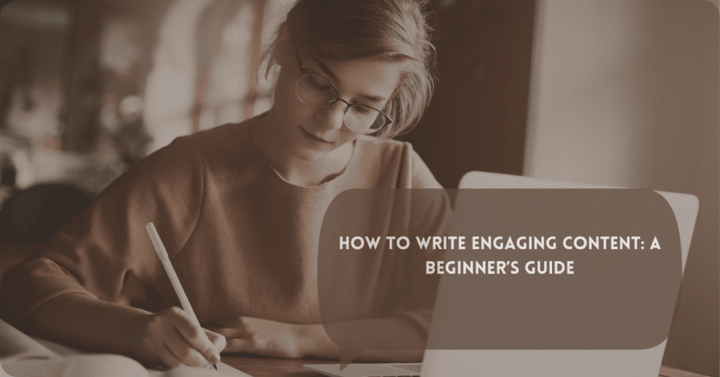 How To Write Engaging Content: A Beginner’s Guide