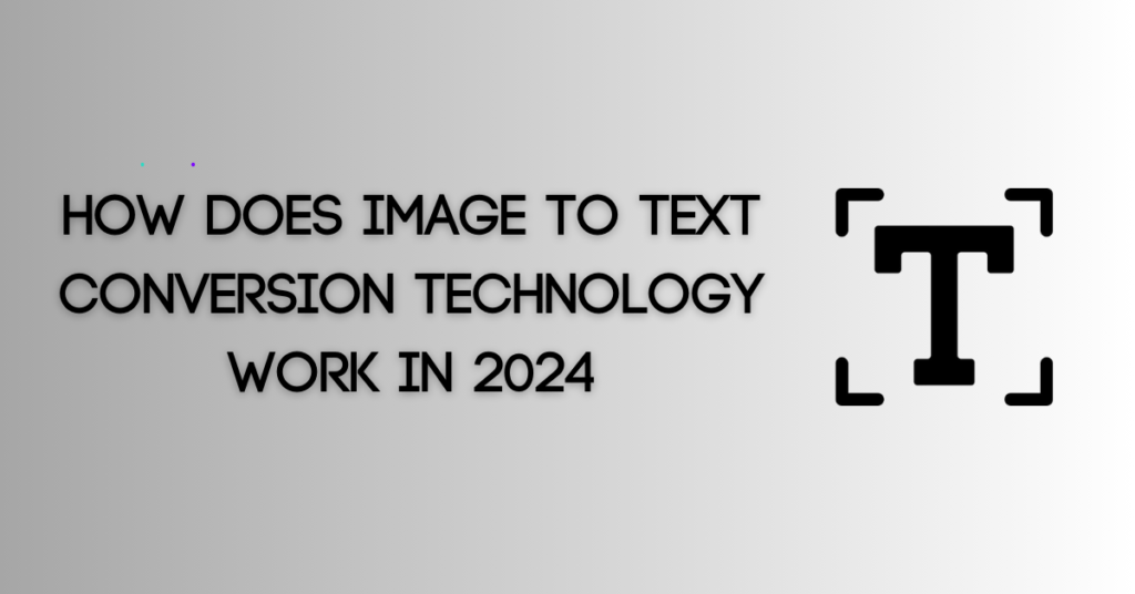 How Does Image-To-Text Conversion Technology Work In 2024