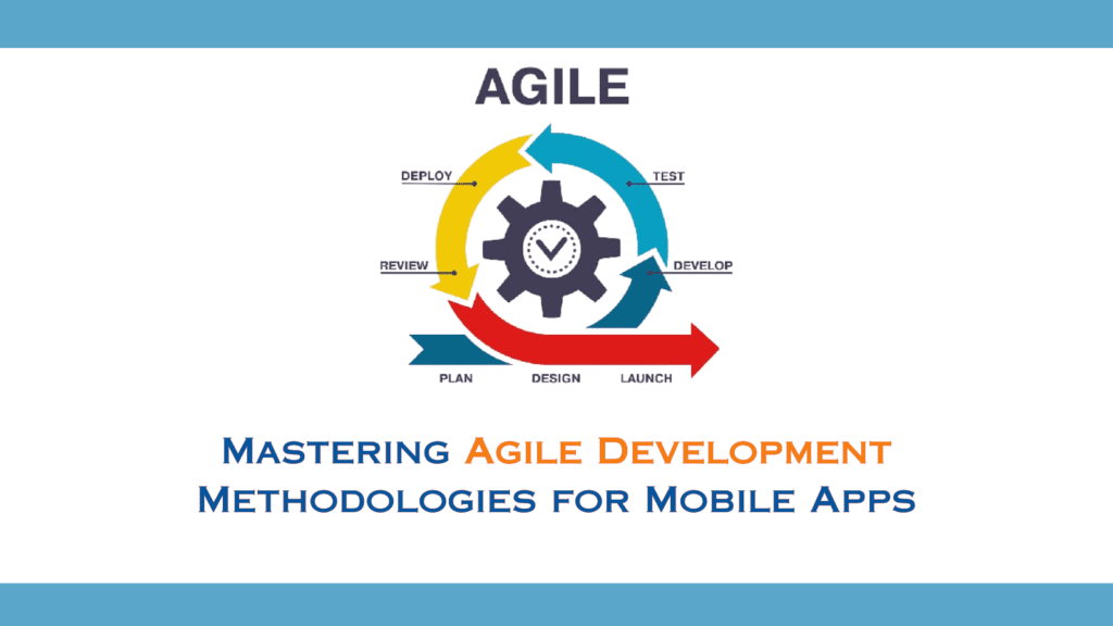Mastering Agile Development Methodologies For Mobile Apps