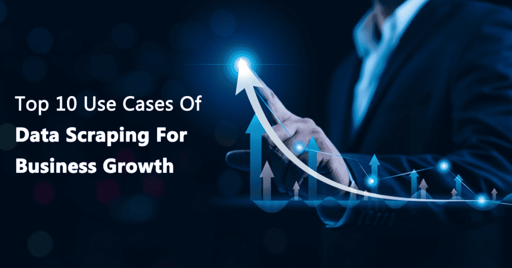 Top 10 Use Cases Of Data Scraping For Business Growth